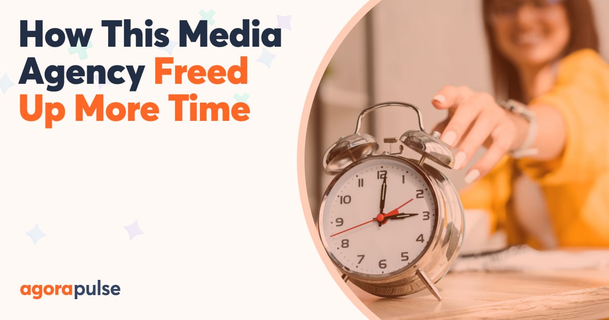 How Agorapulse Helped An Agency To Free Up More Time | AgoraPulse