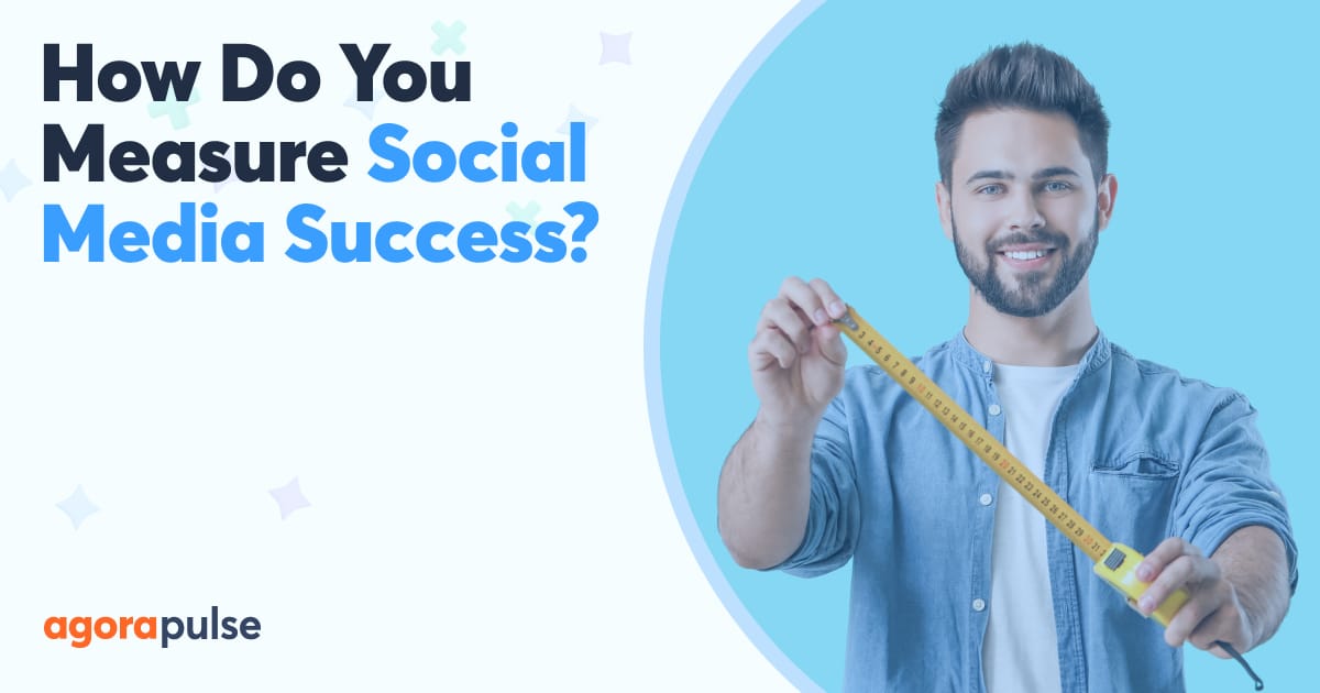 How Do You Measure Social Media Success? | Agorapulse