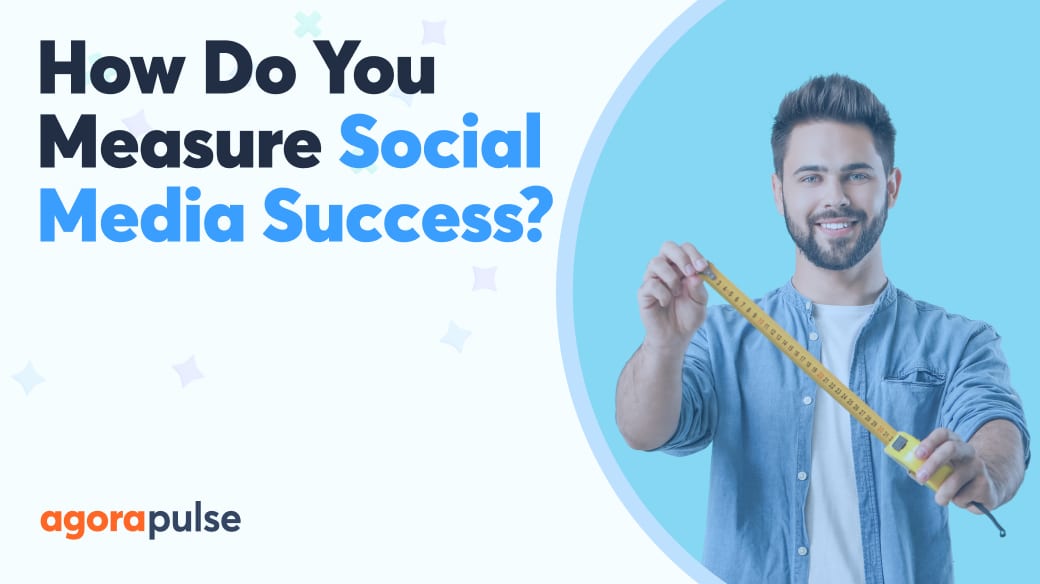 How Do You Measure Social Media Success? | Agorapulse