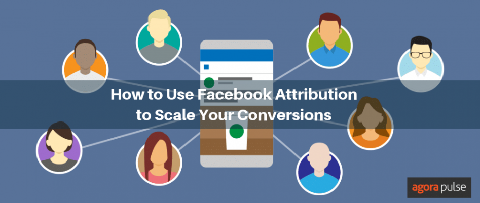 How to Use Facebook Attribution to Scale Your Conversions