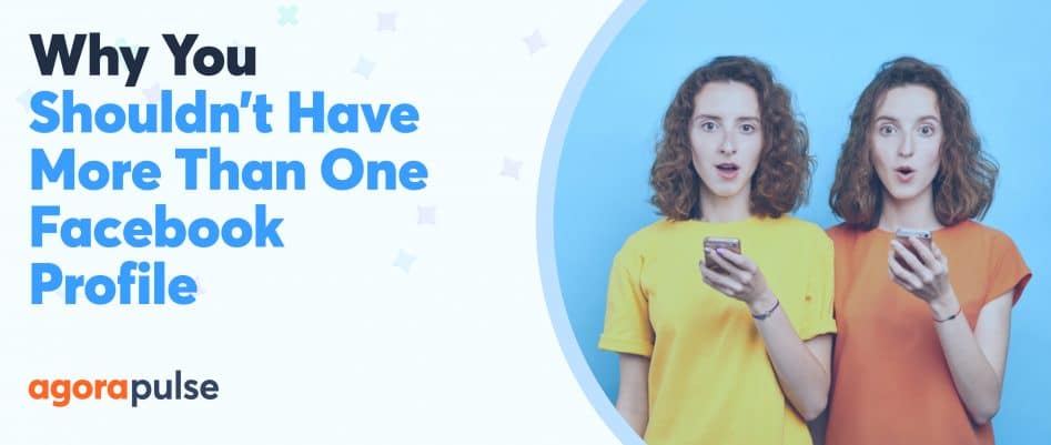 You Shouldn't Have More Than One Facebook Profile | Agorapulse