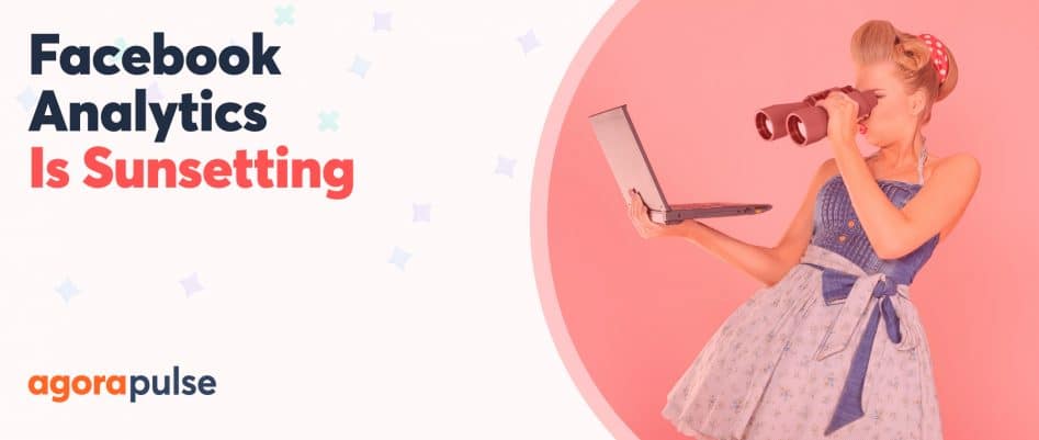 Facebook Analytics Is Going Away, Now What? | Agorapulse Facebook Analytics Is Going Away, Now What? | Agorapulse