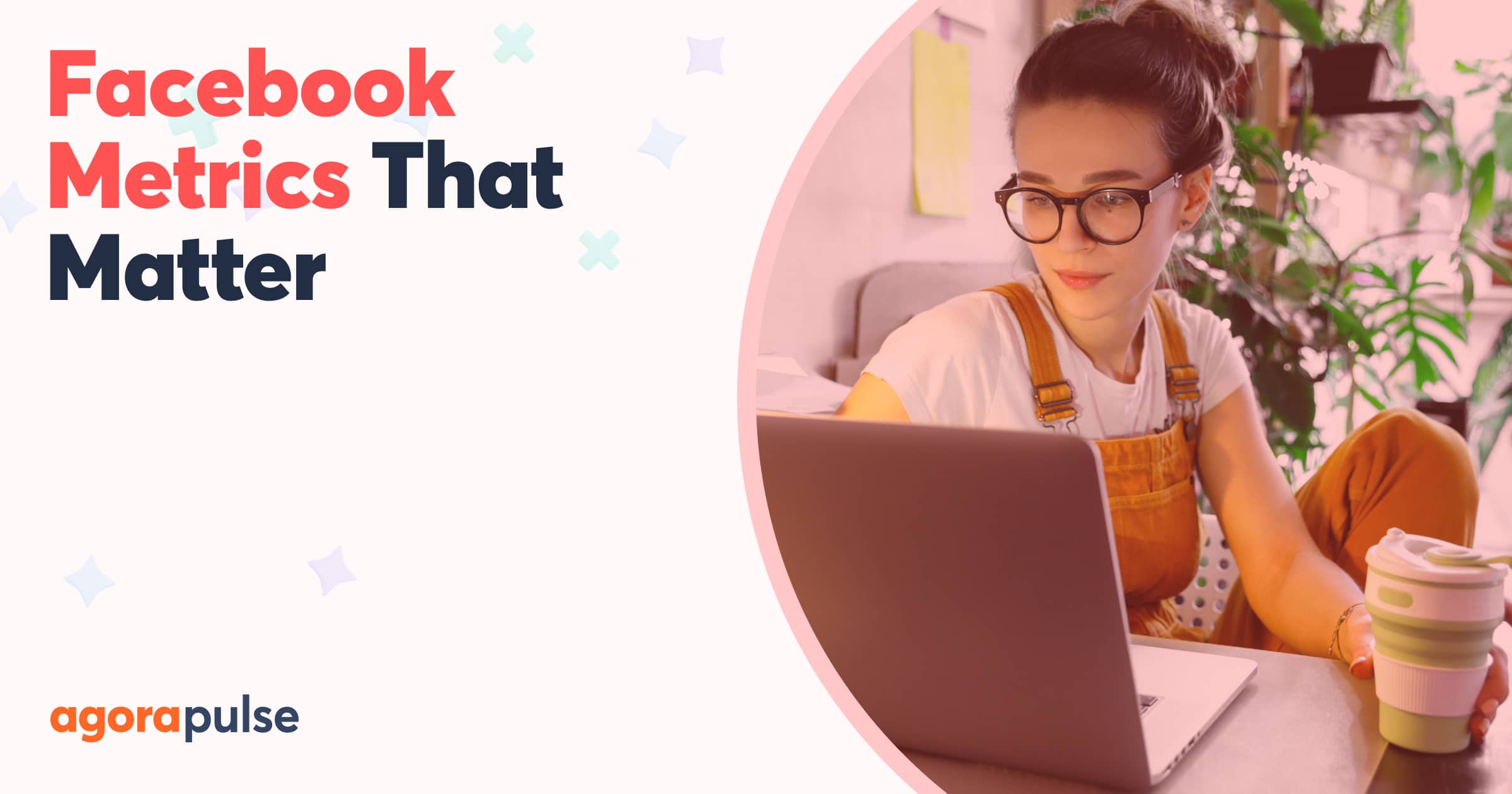 Facebook Metrics: What You Need to Know | Agorapulse