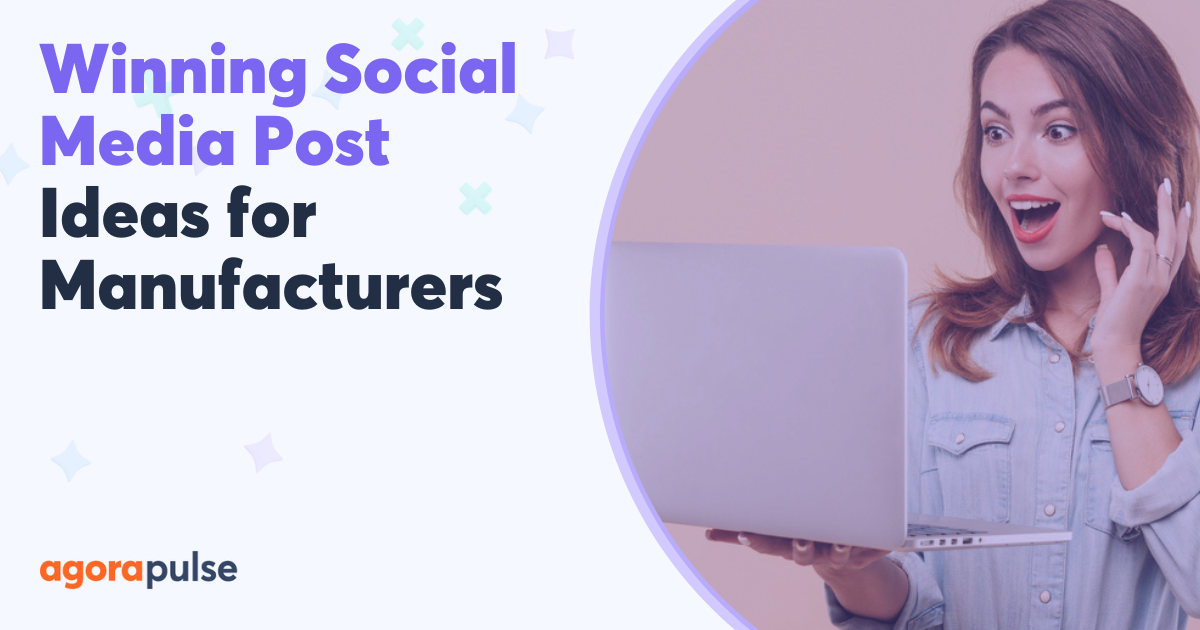 7 Winning Social Media Post Ideas for Manufacturers | Agorapulse