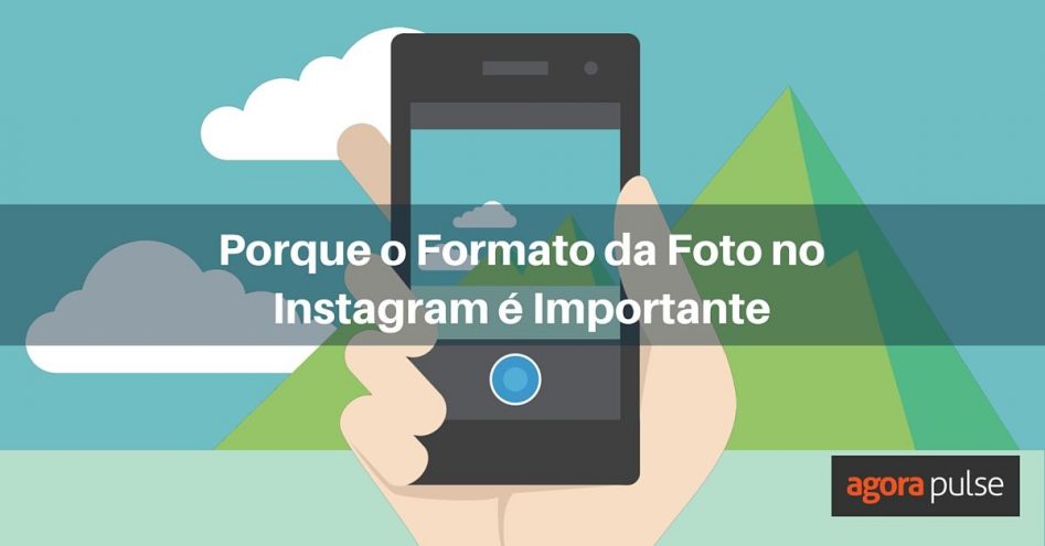 Porque o Formato da Foto no Instagram é Importante